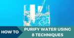 How To Purify Water – 8 Essential Techniques That You Need To Know ...